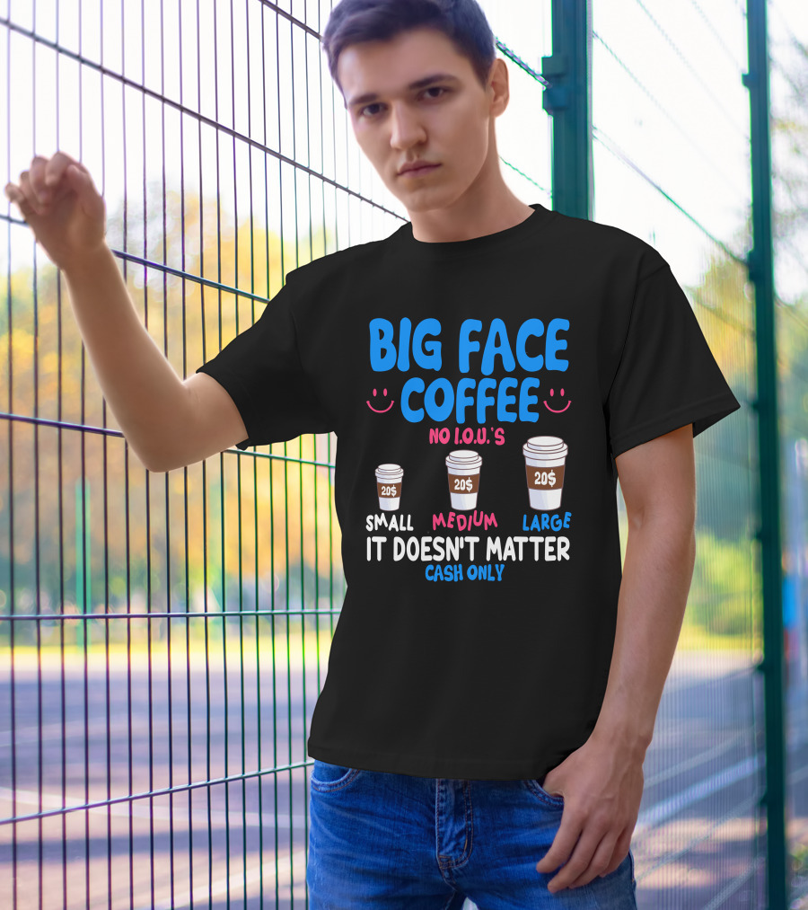 Big Face Coffee 20$ No I.O.U.s Small Medium Large Cash Only It Doesn't Matter T-Shirt