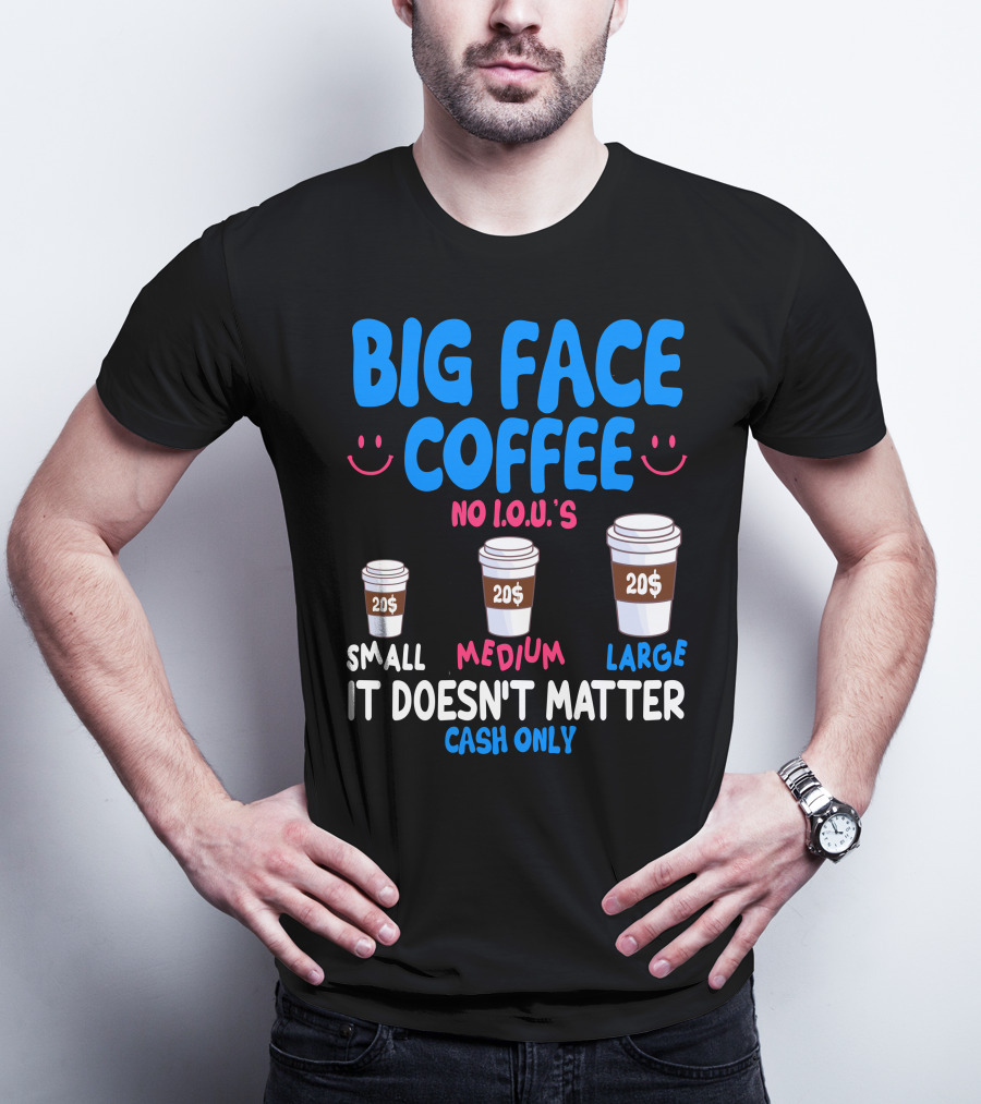 Big Face Coffee 20$ No I.O.U.s Small Medium Large Cash Only It Doesn't Matter T-Shirt
