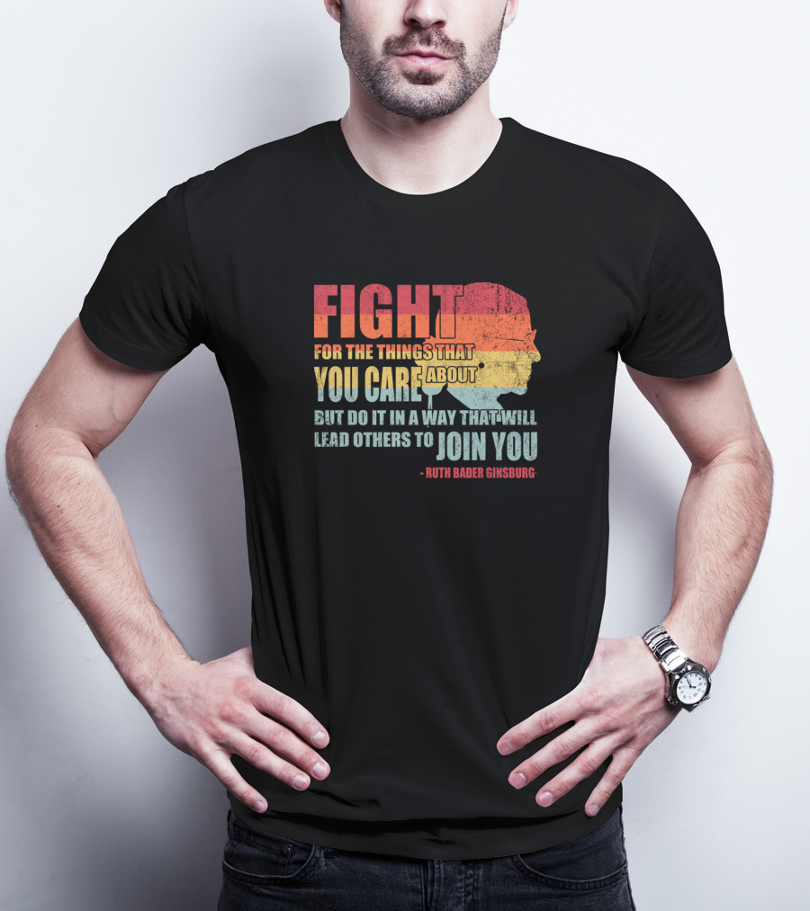Feminist RBG Fight For The Things That You Care About T-Shirt