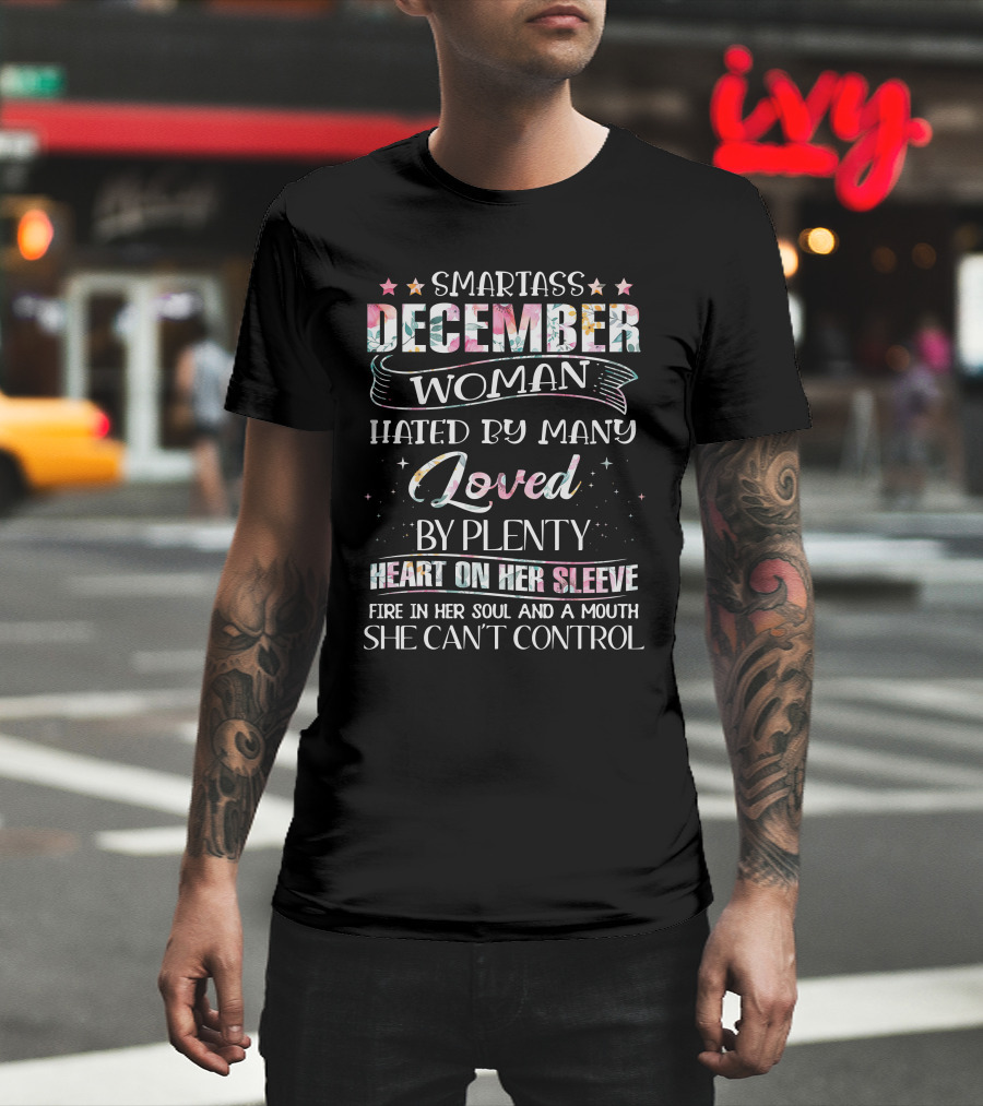 SMARTASS DECEMBER WOMAN HATED BY MANY LOVED BY PLENTY HEART ON HER SLEEVE FIRE IN HER SOUL AND A MOUTH SHE CAN'T CONTROL T-Shirt