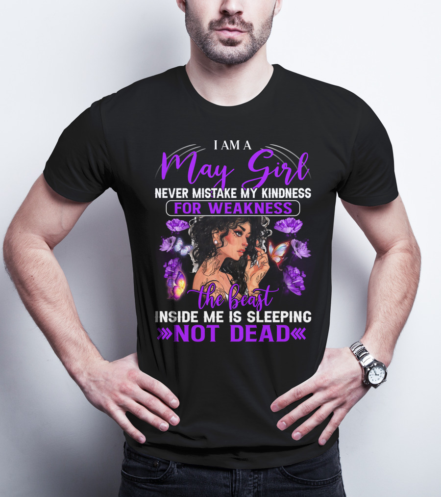I Am A May Girl Never Mistake My Kindness For Weakness The Beast Inside Me Is Sleeping Not Dead T-Shirt