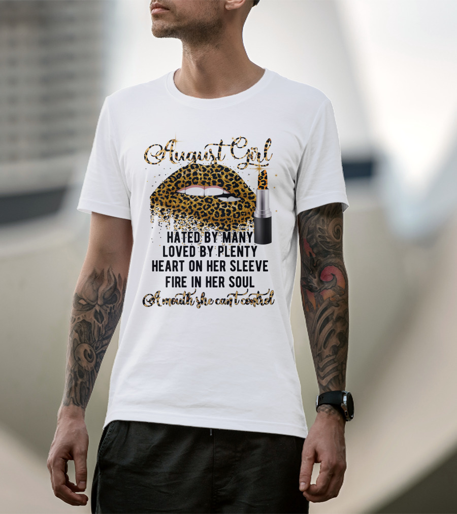 August Girl Hated By Many Loved By Plenty Heart On Her Sleeve Fire In Her Soul A Mouth She Can't Control T-Shirt