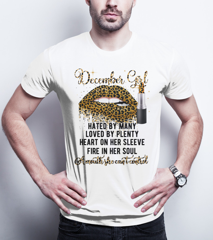December Girl Hated By Many Loved By Plenty Heart On Her Sleeve Fire In Her Soul A Mouth She Can't Control T-Shirt