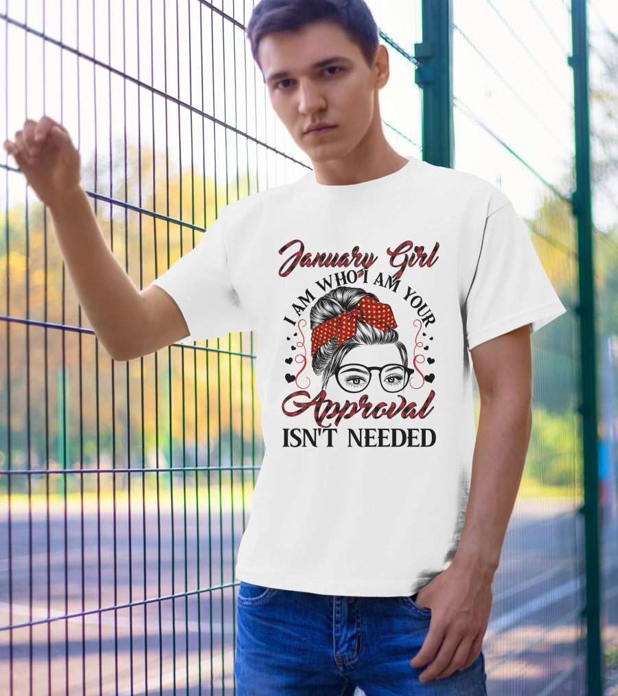January Girl I Am Who I Am Your Approval Isn't Needed T-Shirt