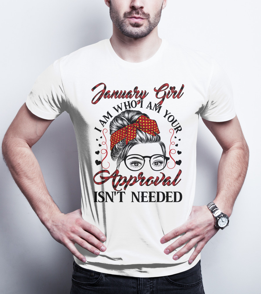 January Girl I Am Who I Am Your Approval Isn't Needed T-Shirt