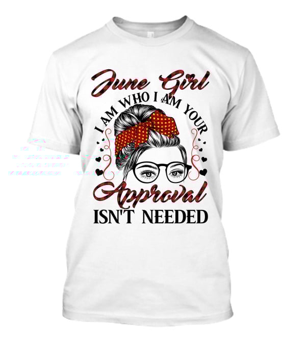June Girl I Am Who I Am Your Approval Isn't Needed T-Shirt