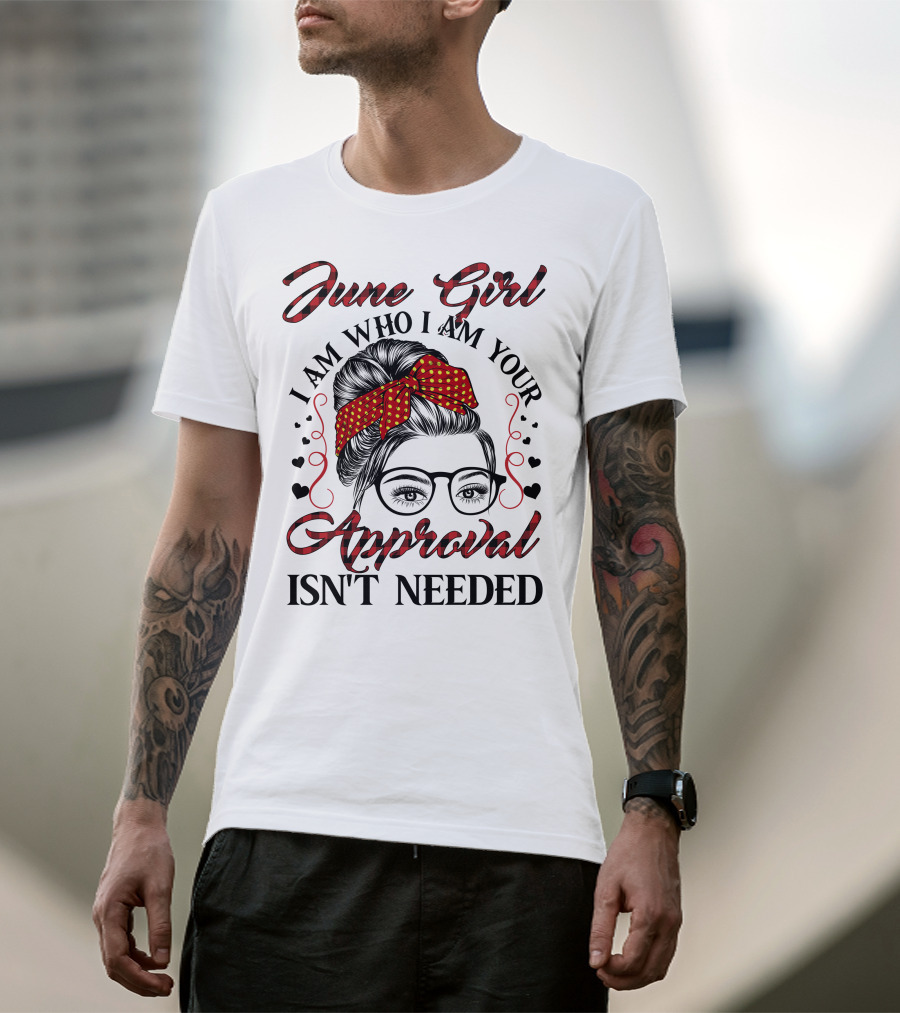 June Girl I Am Who I Am Your Approval Isn't Needed T-Shirt