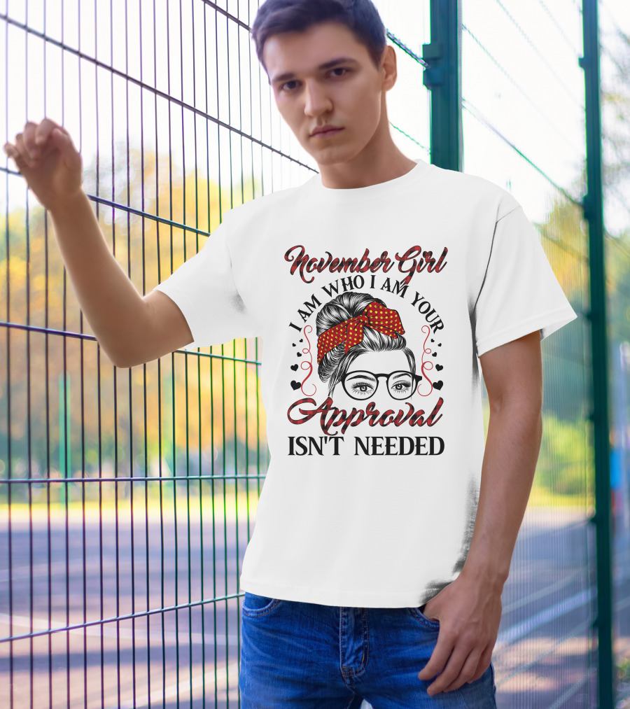 November Girl I Am Who I Am Your Approval Isn't Needed T-Shirt