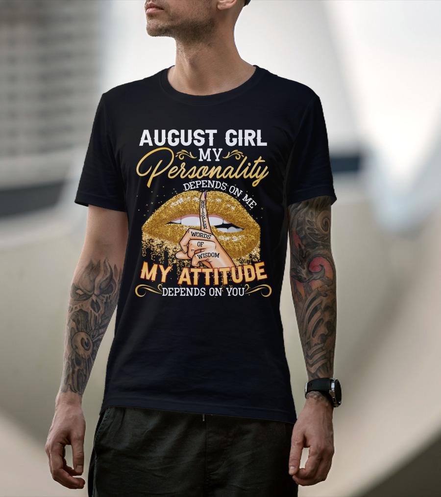 AUGUST GIRL MY PERSONALITY DEPENDS ON ME MY ATTITUDE DEPENDS ON YOU WHISPER WORDS OF WISDOM T-Shirt