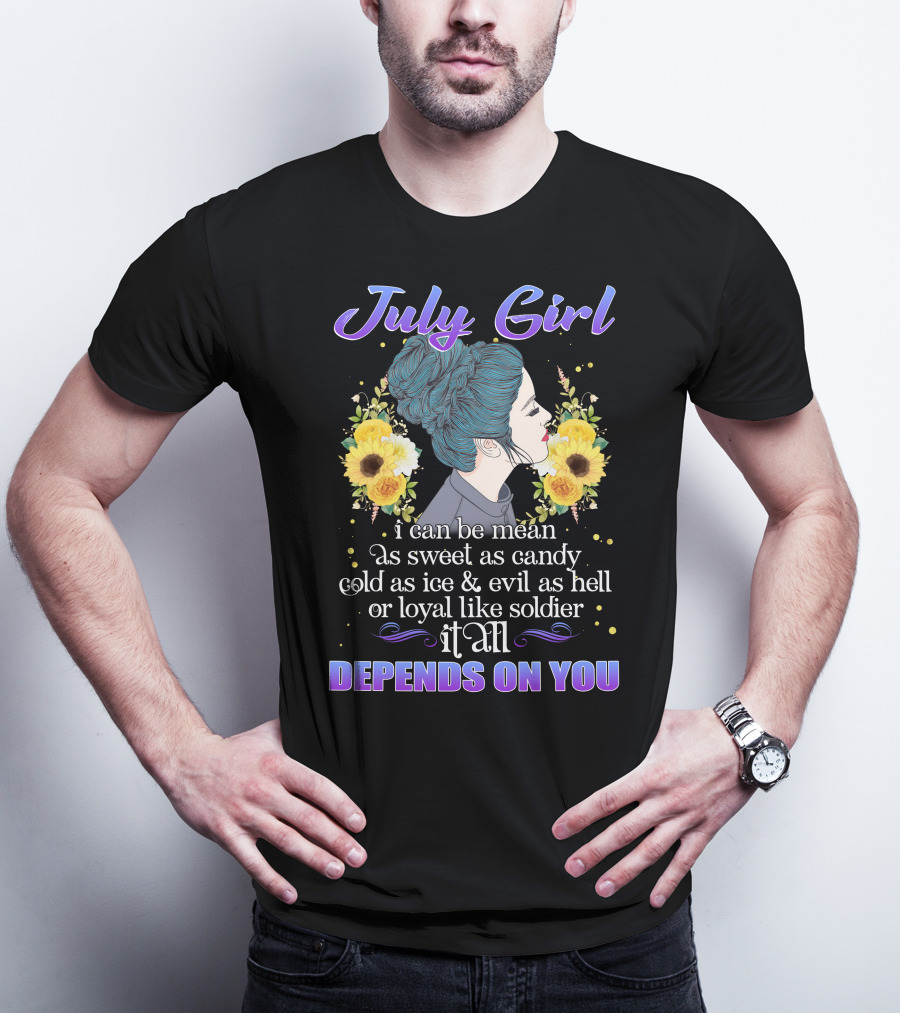 July Girl I Can Be Mean As Sweet As Candy Cold As Ice Evil As Hell Loyal Like Soldier It All Depends On You T-Shirt