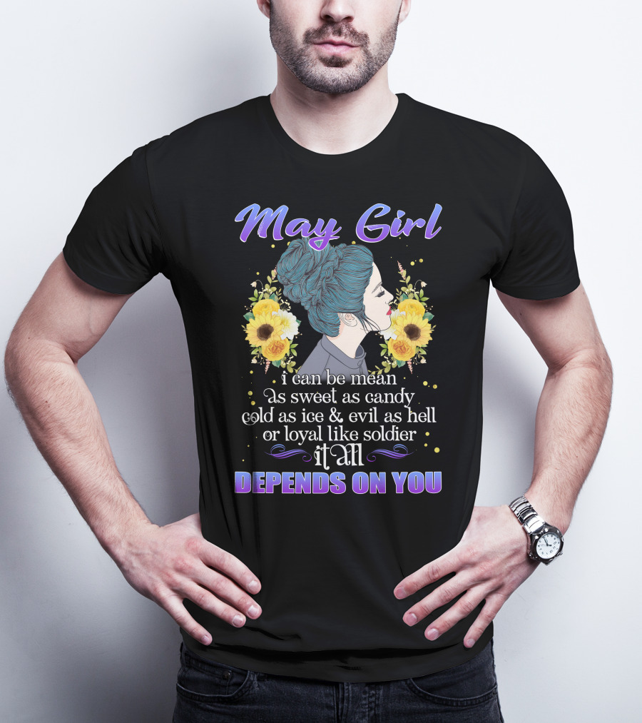 May Girl I Can Be Mean As Sweet As Candy Cold As Ice Evil As Hell Or Loyal Like Soldier It All Depends On You T-Shirt