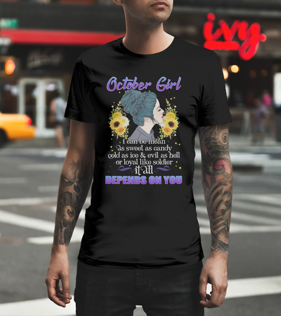 October Girl I Can Be Mean As Sweet As Candy Cold As Ice Evil As Hell Or Loyal Like Soldier It All Depends On You T-Shirt