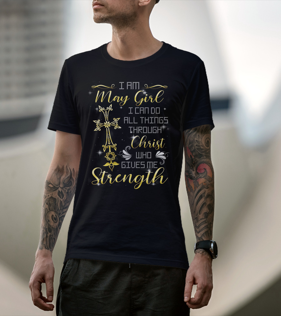 I Am May Girl I Can Do All Things Through Christ Who Gives Me Strength T-Shirt