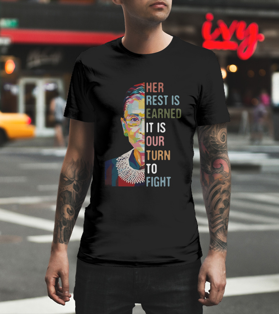 Her Rest Is Earned It Is Our Turn To Fight RBG T-Shirt