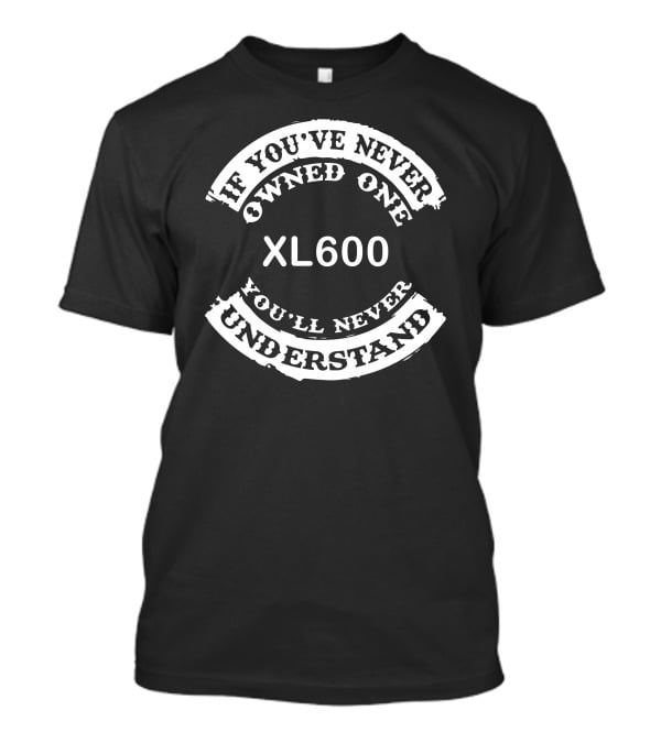 If You've Never Owned One XL600 You'll Never Understand T-Shirt