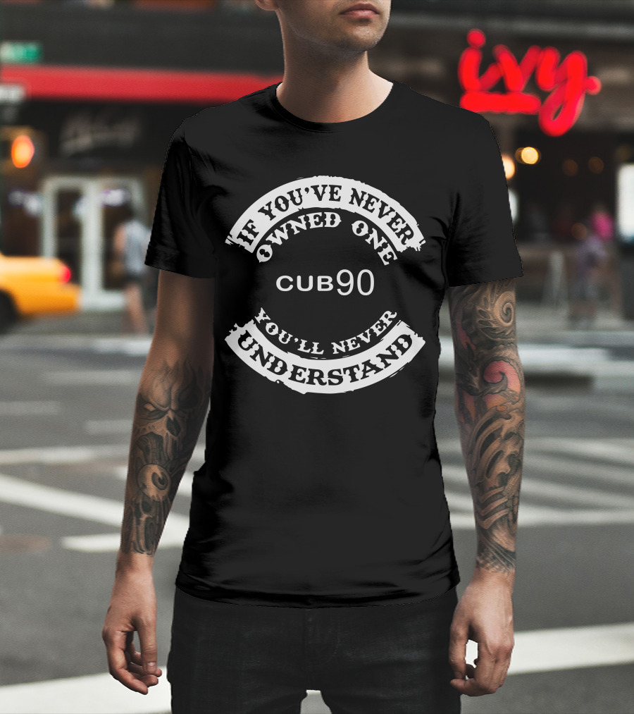 If You've Never Owned One Cub90 You'll Never Understand T-Shirt