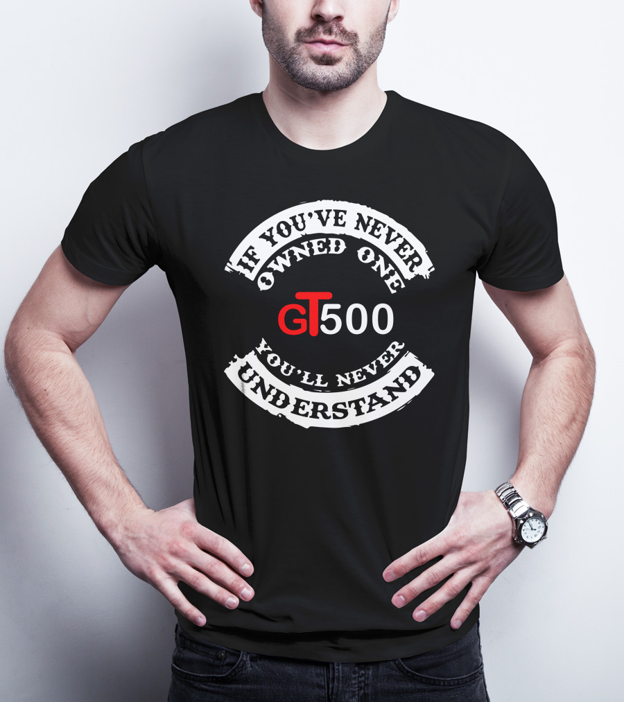GT500 If You've Never Owned One You'll Never Understand T-Shirt