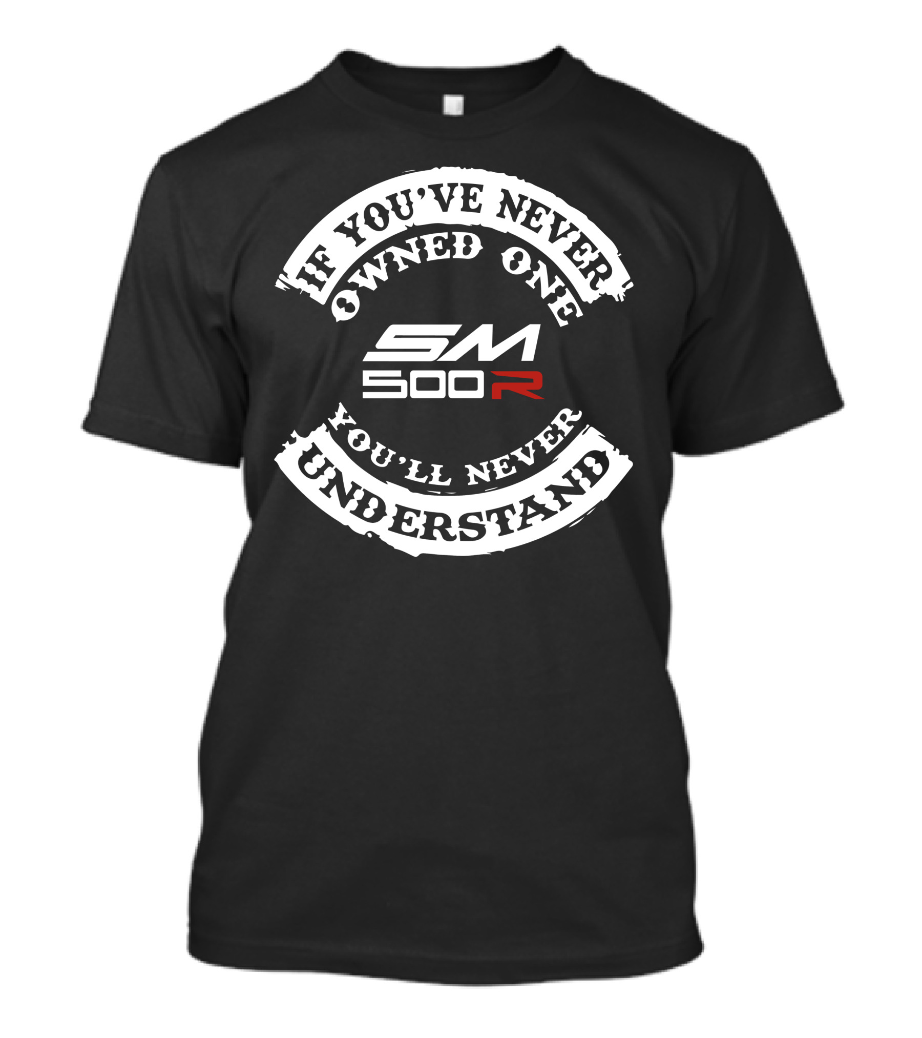 If You've Never Owned One You'll Never Understand SM 500R T-Shirt