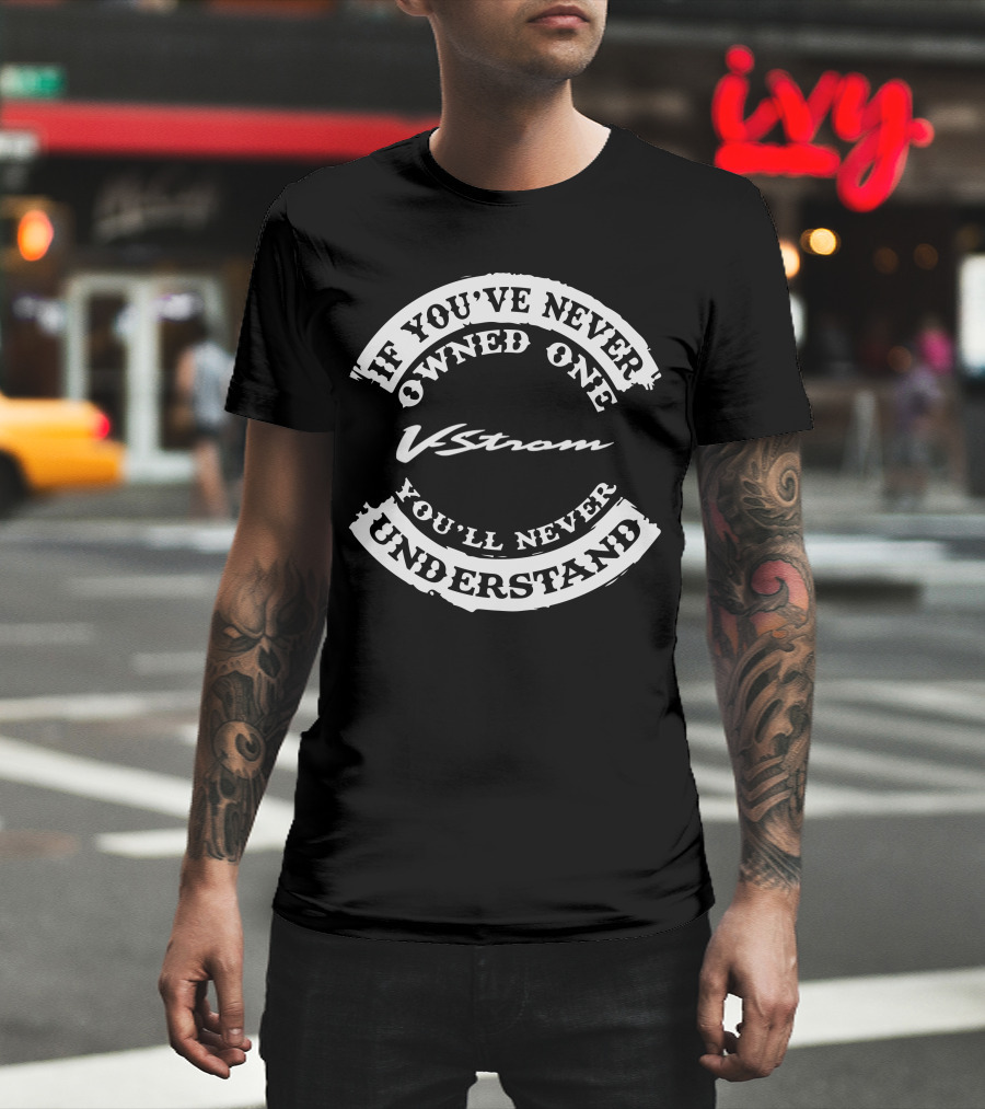 V Strom If You've Never Owned One You'll Never Understand T-Shirt