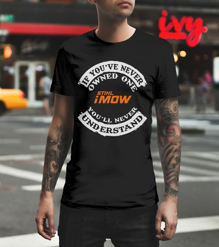 If You've Never Owned One Stihl IMow You'll Never Understand T-Shirt