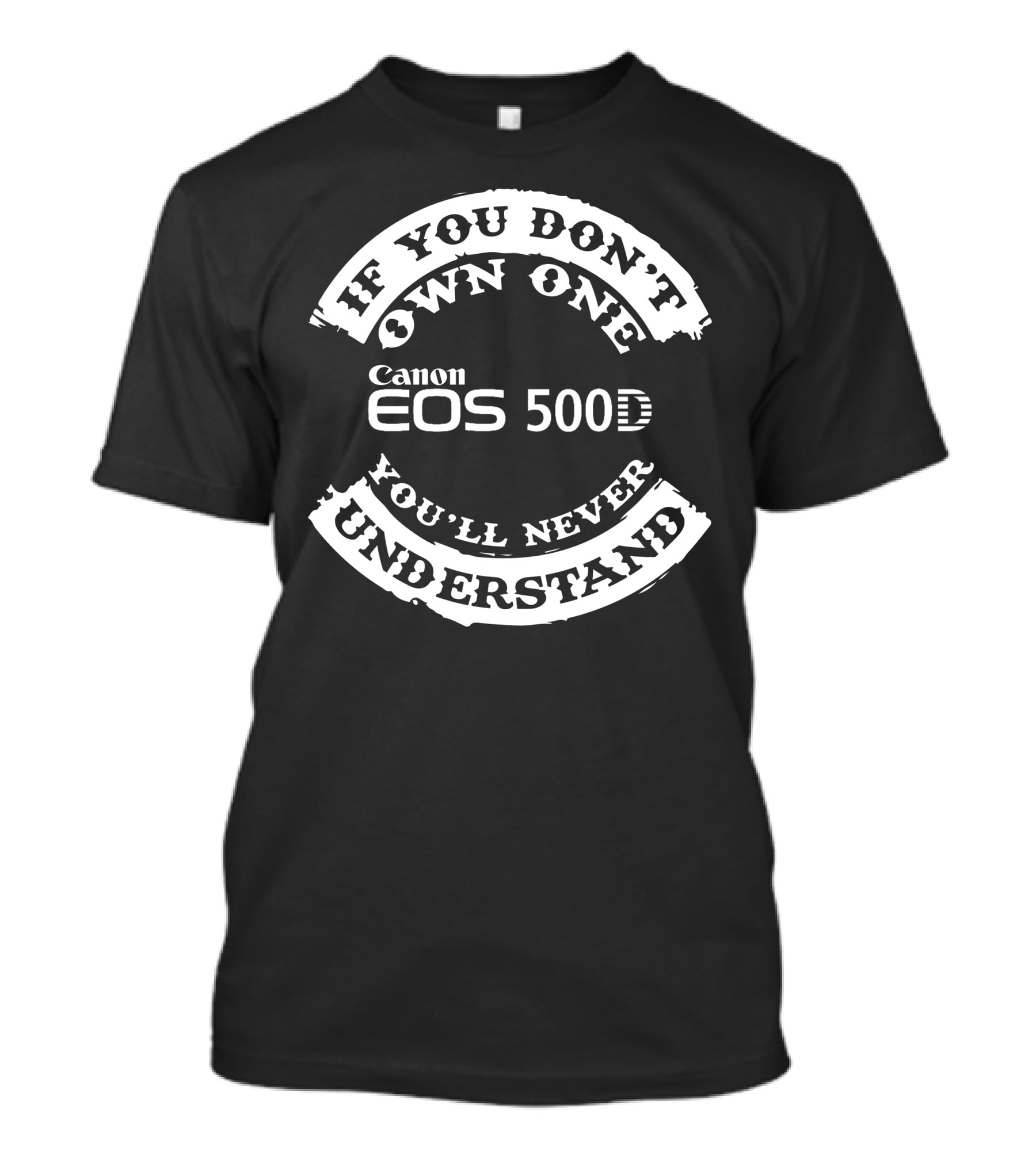 If You Don't Own One Canon EOS 500D You'll Never Understand T-Shirt