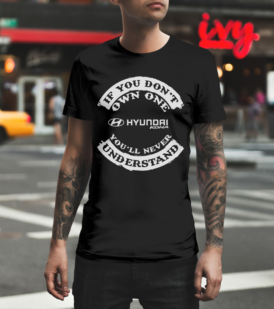 If You Don’t Own One Hyundai Kona You’ll Never Understand T-Shirt