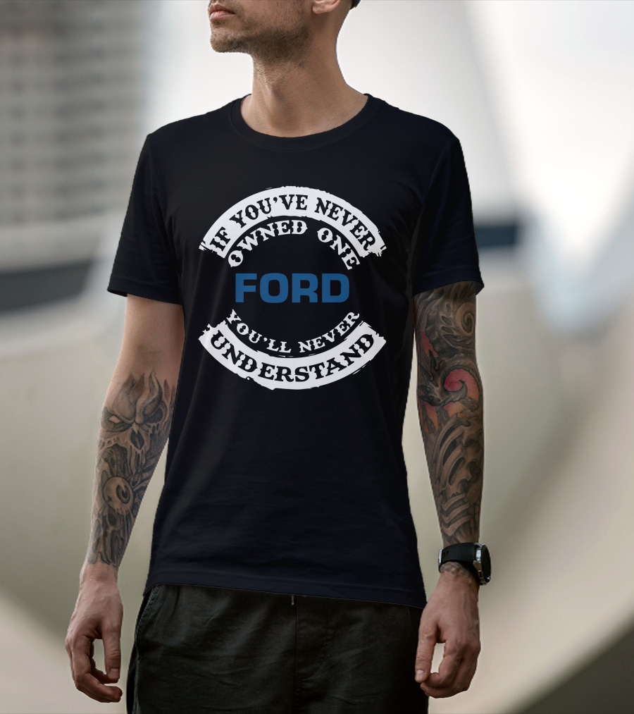Ford If You've Never Owned One You'll Never Understand T-Shirt