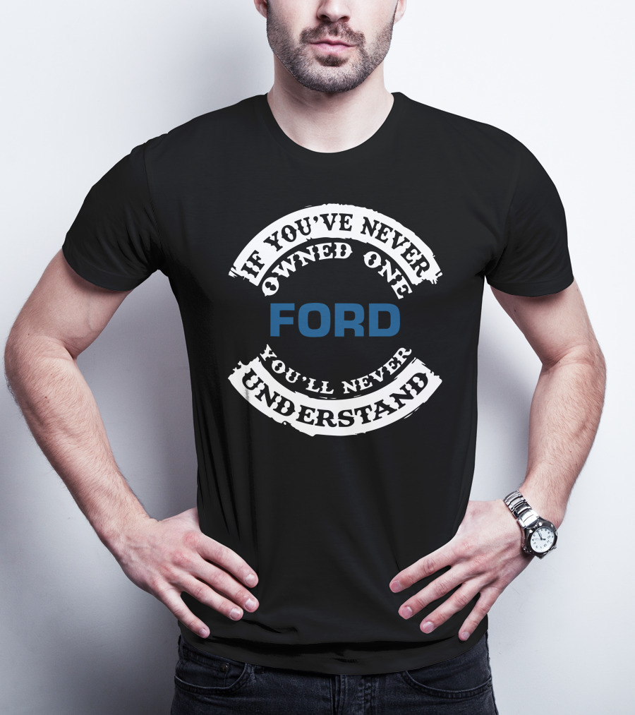 Ford If You've Never Owned One You'll Never Understand T-Shirt
