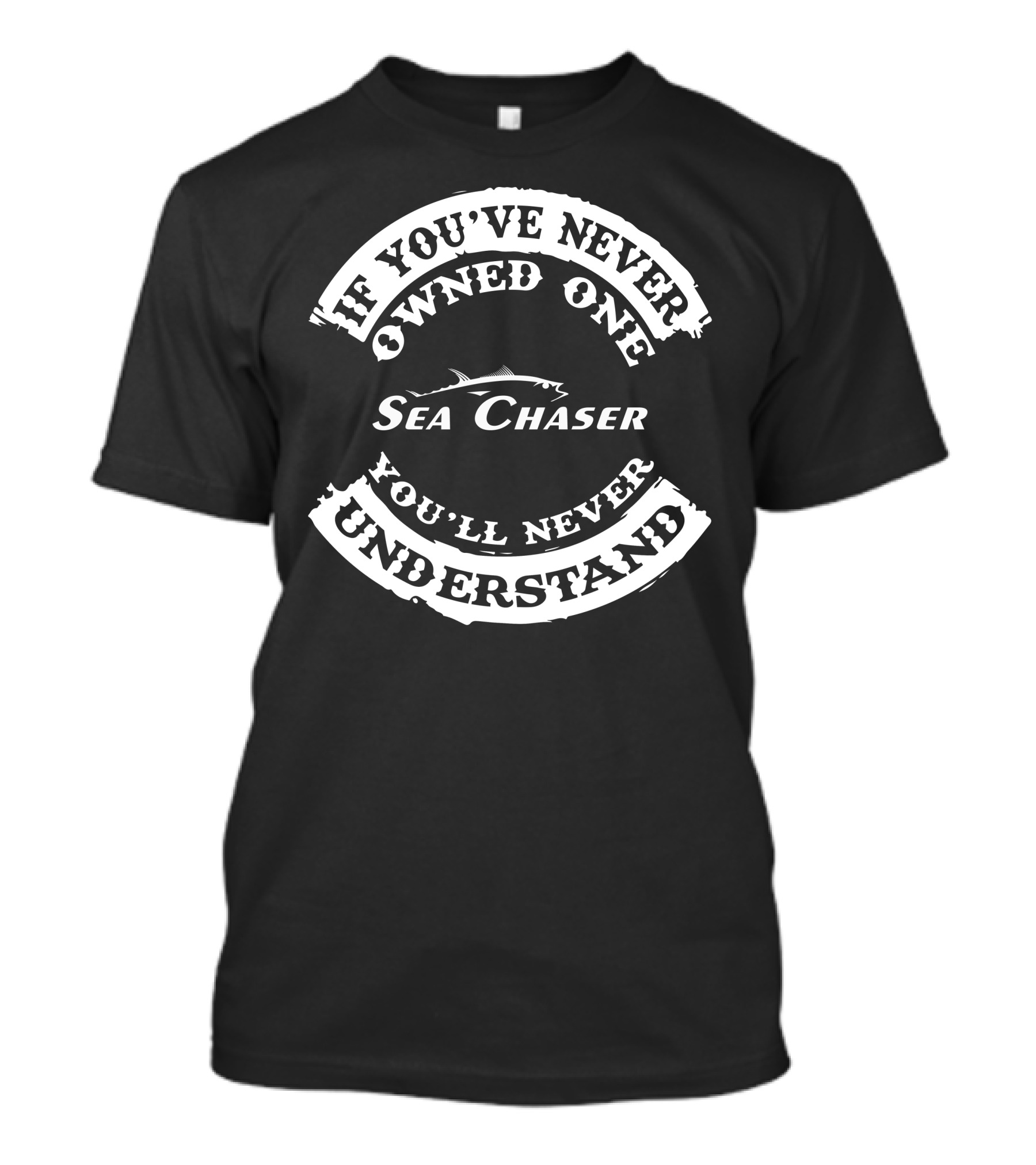 If You've Never Owned One Sea Chaser You'll Never Understand T-Shirt