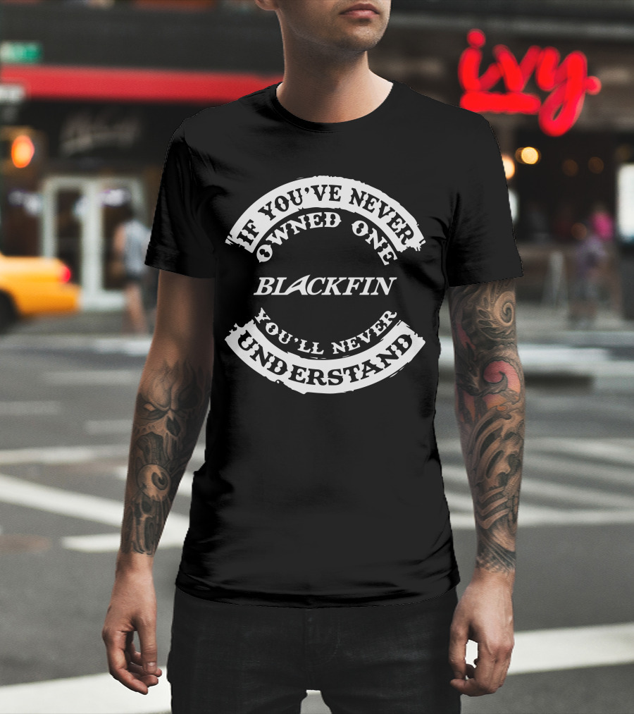 If You've Never Owned One Blackfin You'll Never Understand T-Shirt