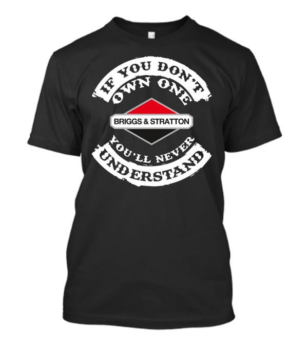 If You Don't Own One Briggs And Stratton You'll Never Understand T-Shirt
