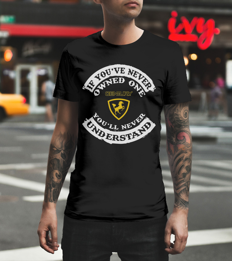 If You've Never Owned One You'll Never Understand Century T-Shirt