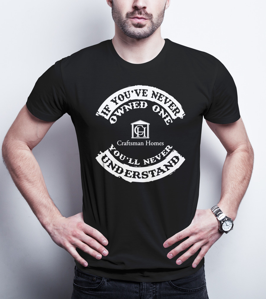 If You've Never Owned One You'll Never Understand Craftsman Homes T-Shirt