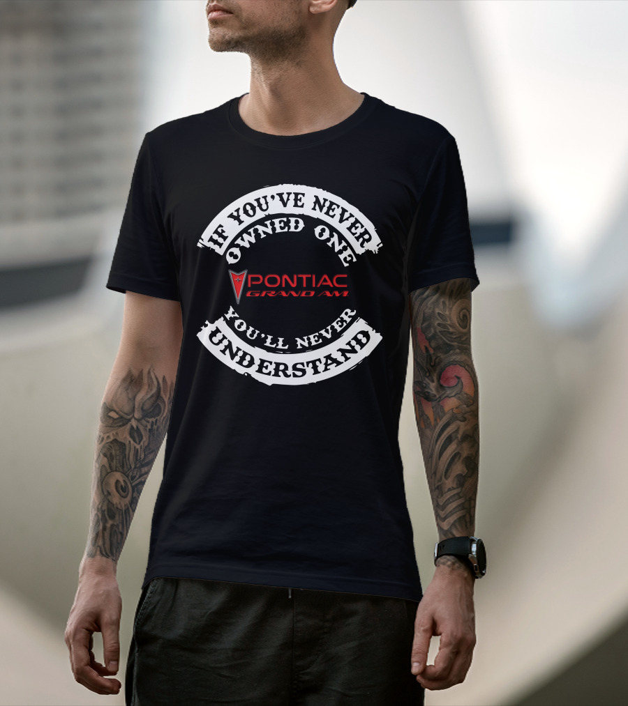 If You've Never Owned One Pontiac Grand Am You'll Never Understand T-Shirt
