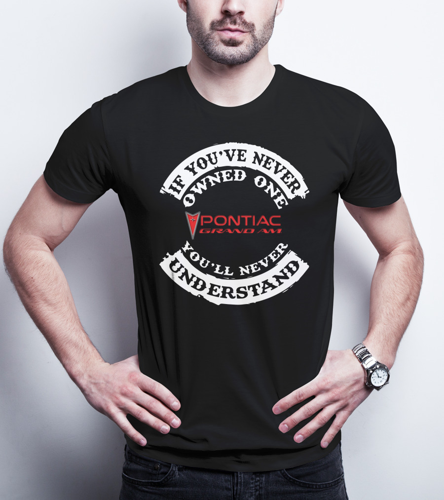 If You've Never Owned One Pontiac Grand Am You'll Never Understand T-Shirt