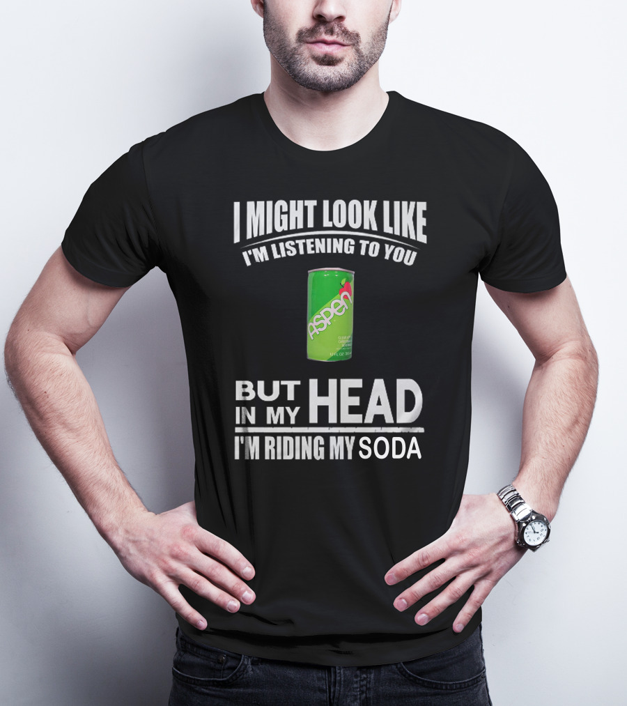 I Might Look Like I'm Listening Aspen Soda But In My Head I'm Riding My Soda T-Shirt