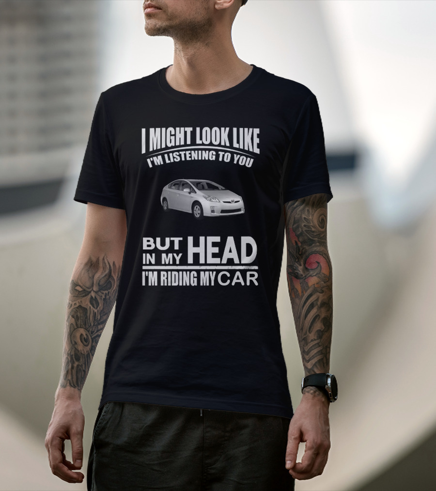 I Might Look Like I'm Listening Prius But In My Head I'm Riding My Car T-Shirt