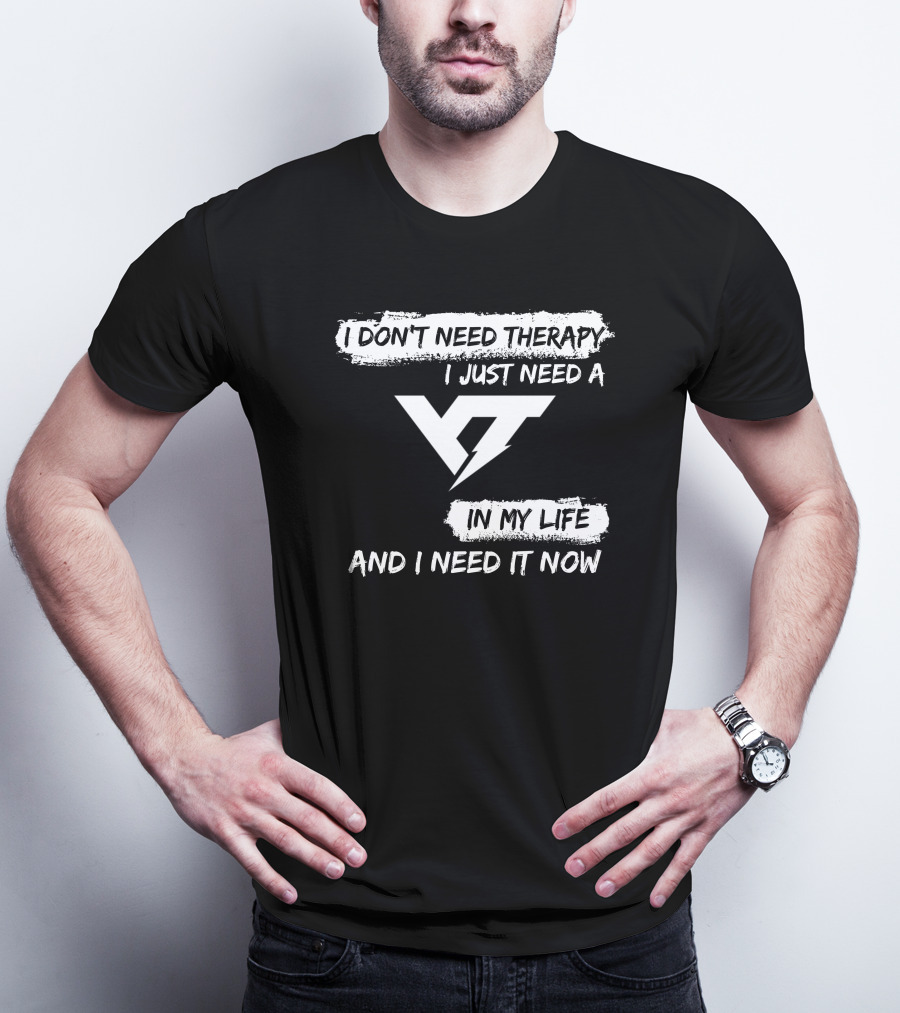 I DON'T NEED THERAPY I JUST NEED A YT IN MY LIFE AND I NEED IT NOW T-Shirt