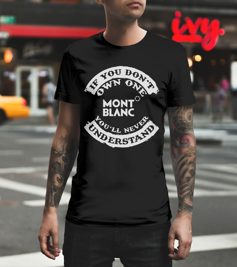 If You Don't Own One Mont Blanc You'll Never Understand T-Shirt