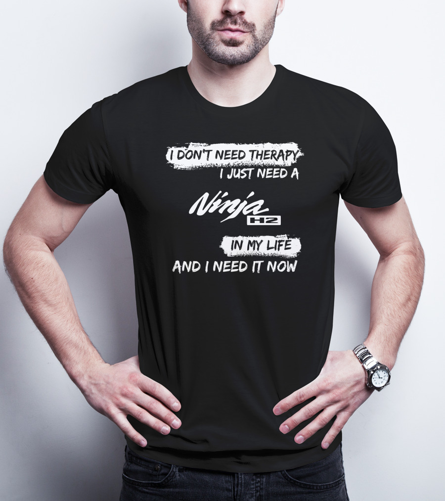 I Don't Need Therapy I Just Need A Ninja H2 In My Life And I Need It Now T-Shirt