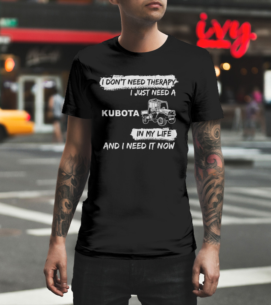 I Don't Need Therapy I Just Need A Kubota In My Life And I Need It Now T-Shirt