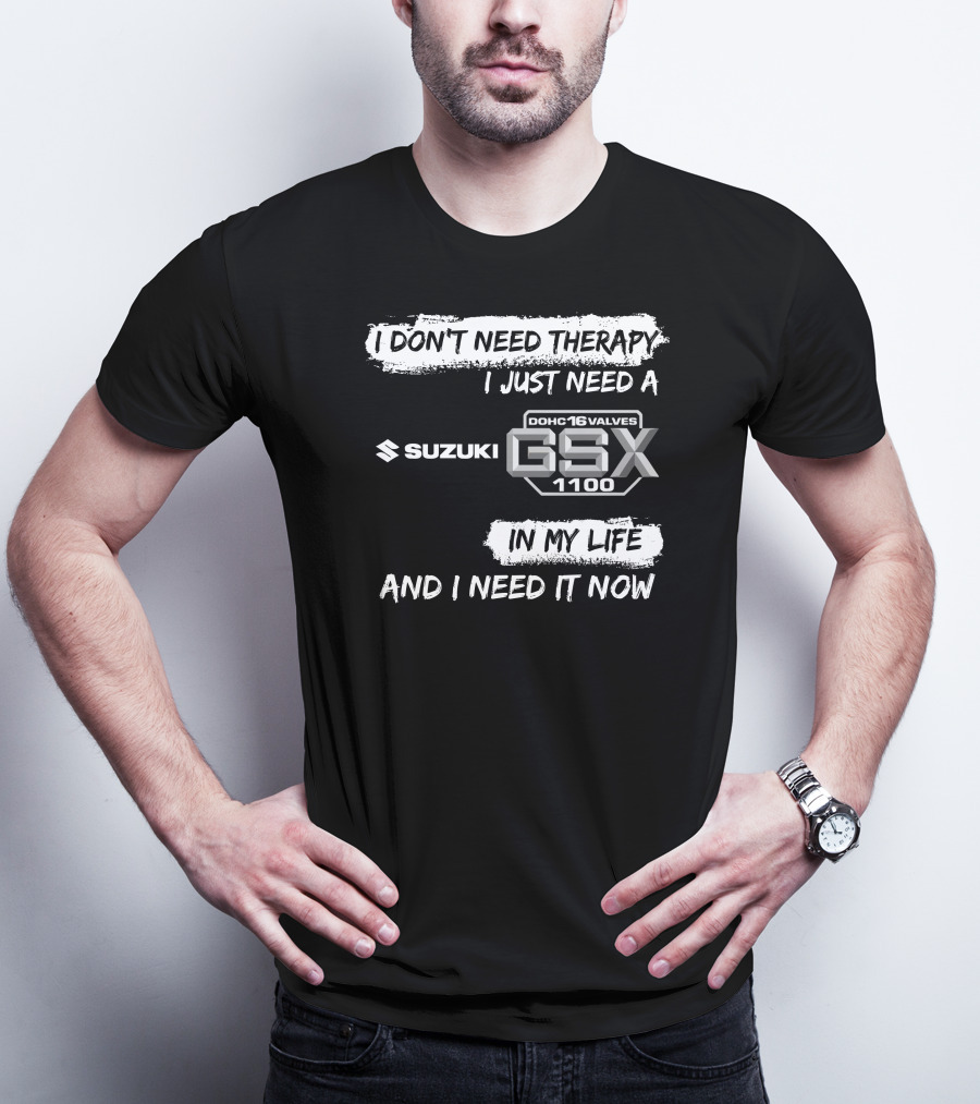 I Don't Need Therapy I Just Need A Suzuki GSX 1100 DOHC 16 Valves In My Life And I Need It Now T-Shirt