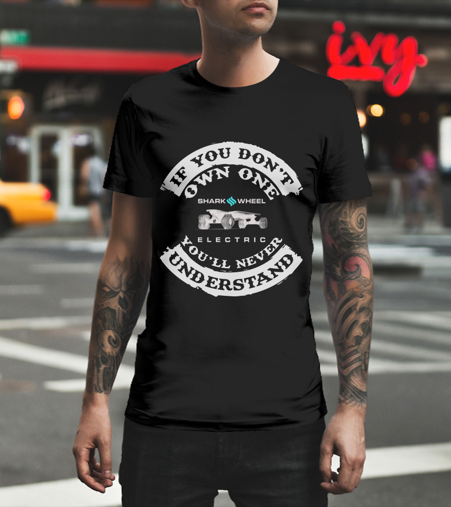 IF YOU DON'T OWN ONE SHARK WHEEL ELECTRIC YOU'LL NEVER UNDERSTAND T-Shirt