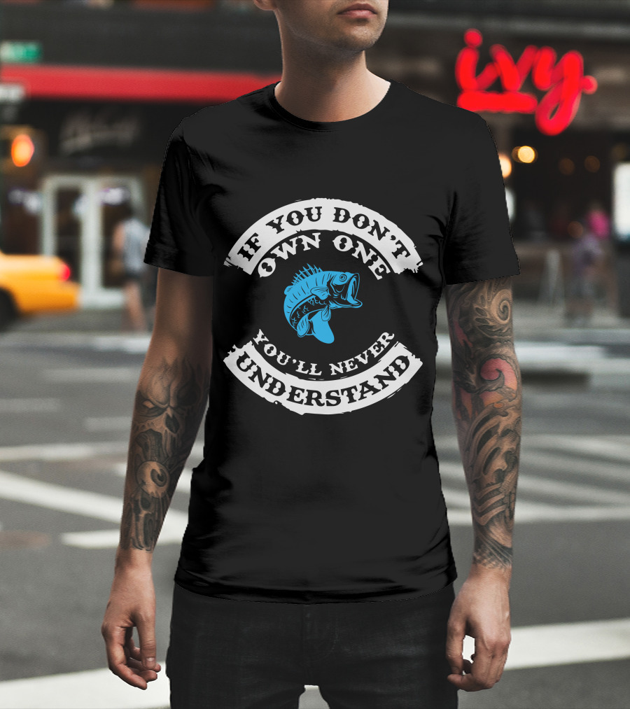 If You Don't Own One You'll Never Understand Worldwide Fishing T-Shirt