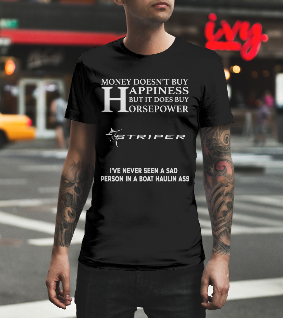 Money Doesn't Buy Happiness But It Does Buy Horsepower Striper I've Never Seen A Sad Person In A Boat Haulin Ass T-Shirt