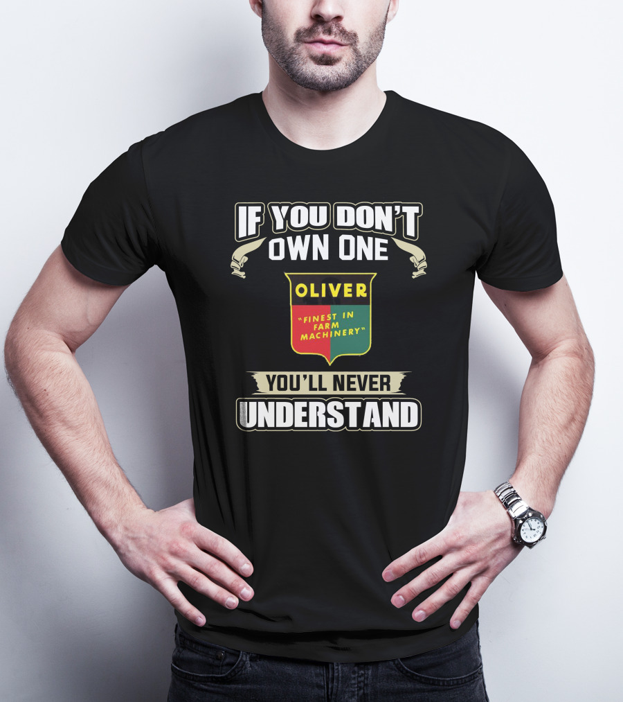 If You Don’t Own One Oliver Finest In Farm Machinery You’ll Never Understand T-Shirt