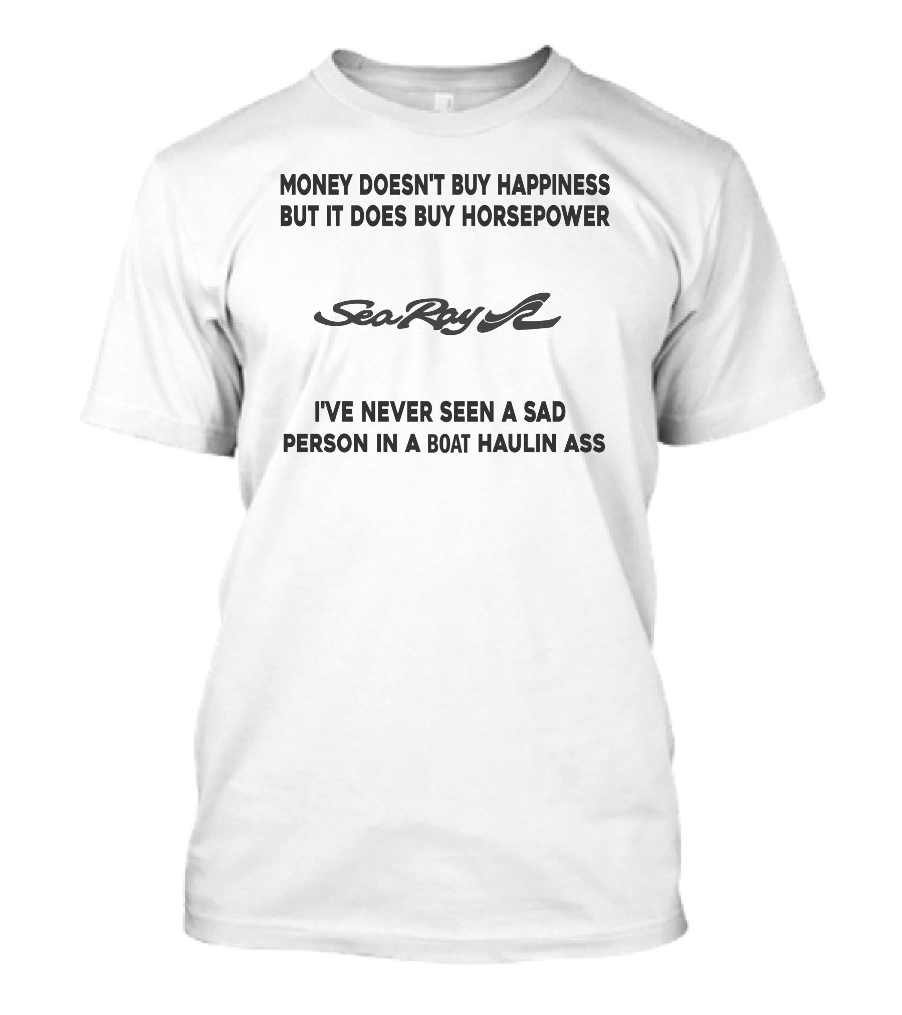 SeaRay Boats Money Doesn't Buy Happiness But It Does Buy Horsepower I've Never Seen A Sad Person In A Boat Haulin Ass T-Shirt