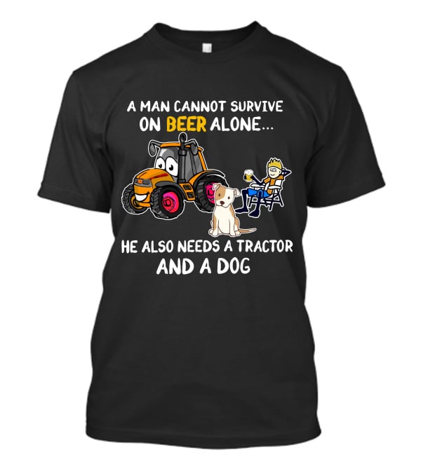A Man Cannot Survive On Beer Alone He Also Needs A Tractor And A Dog T-Shirt