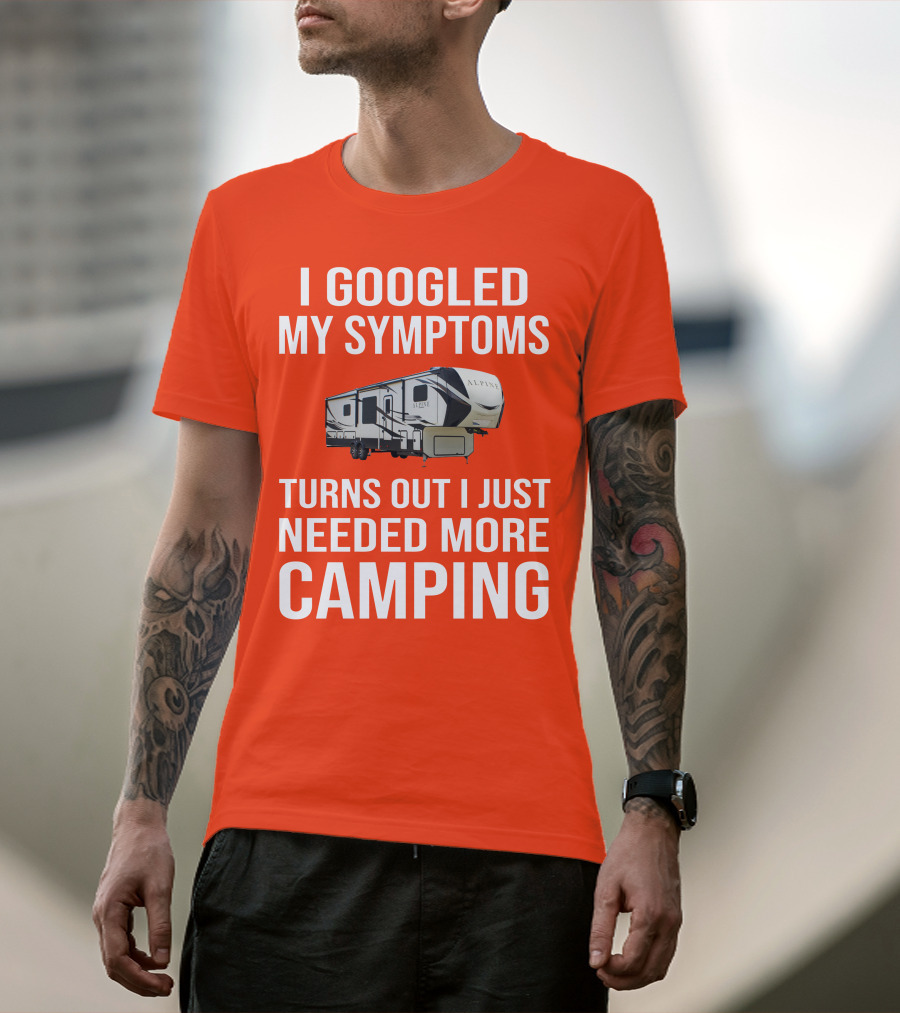 I Googled My Symptoms Turns Out I Just Needed More Camping T-Shirt