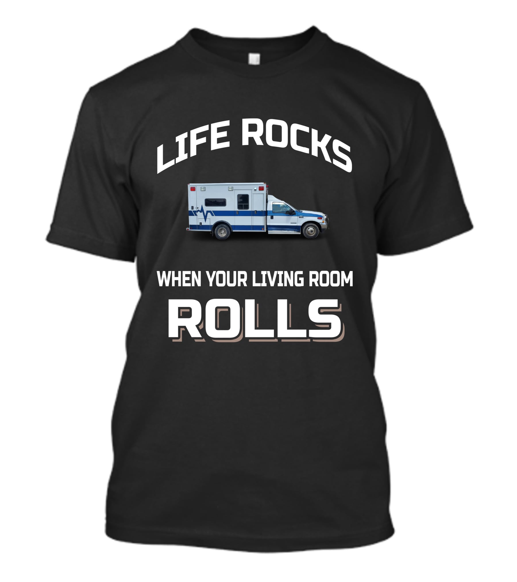 LIFE ROCKS WHEN YOUR LIVING ROOM ROLLS AMBULANCE T-Shirt